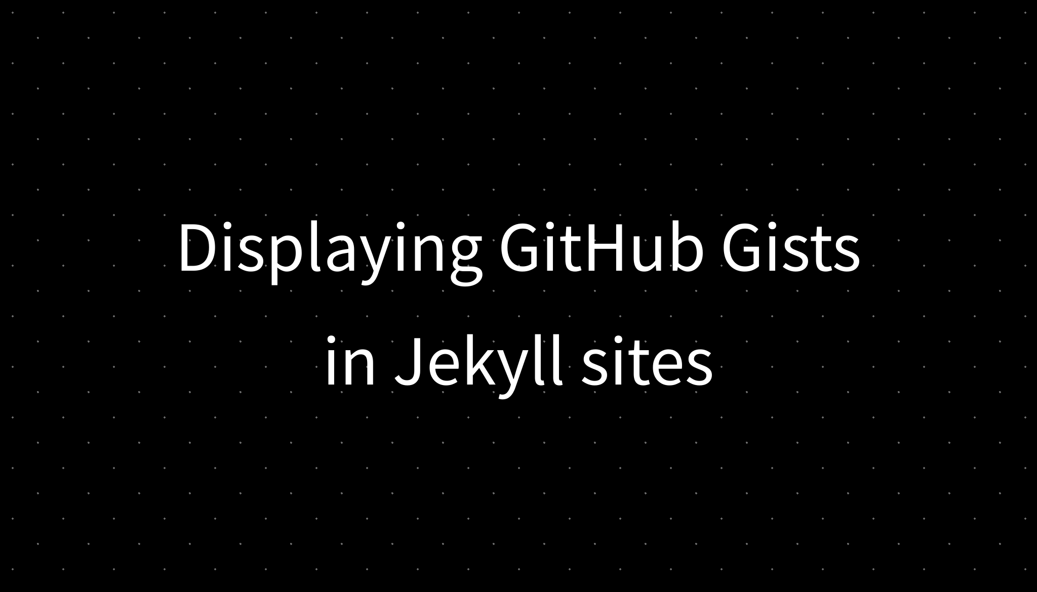 Displaying GitHub Gists in Jekyll sites Displaying GitHub Gists in Jekyll sites